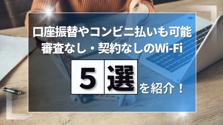 審査なし・契約なしのWi-Fi5選！口座振替やコンビニ払い可能なサービスを紹介【2025年6月】
